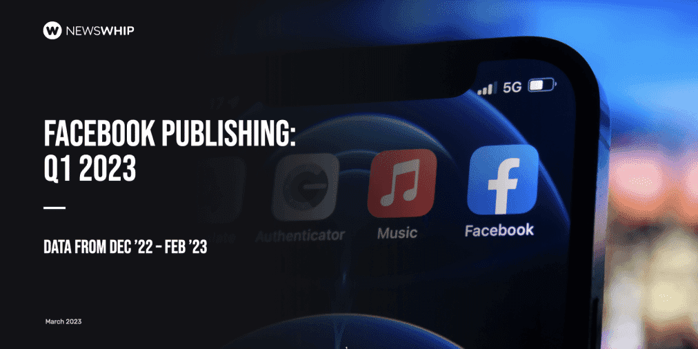 Facebook publishing: Q1 2023 - Newswhip